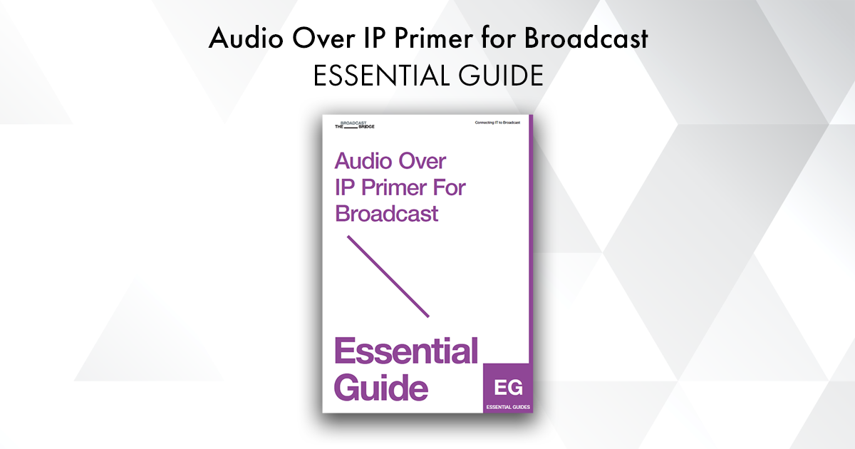 The Broadcast Bridge Essential Guide: Audio Over IP Primer for Broadcast